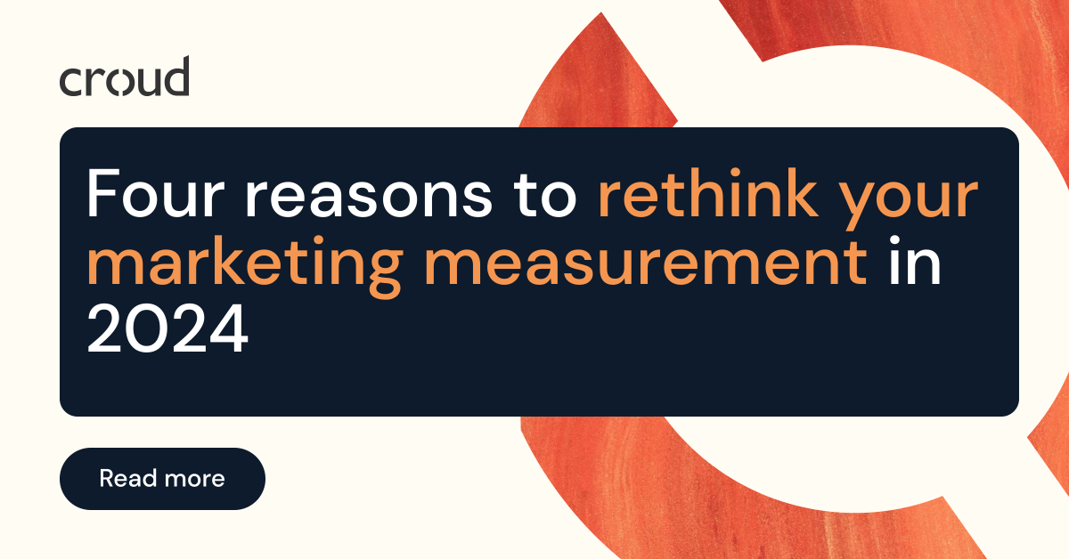 Four reasons to rethink your marketing measurement in 2024 | Croud