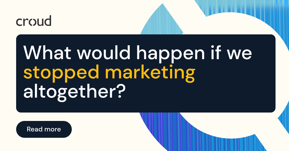 What would happen if we stopped marketing altogether? | Croud